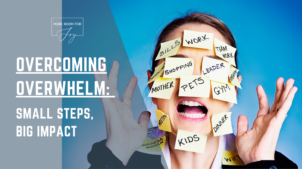 Overcoming Overwhelm: Small Steps, Big Impact - More Room for Joy